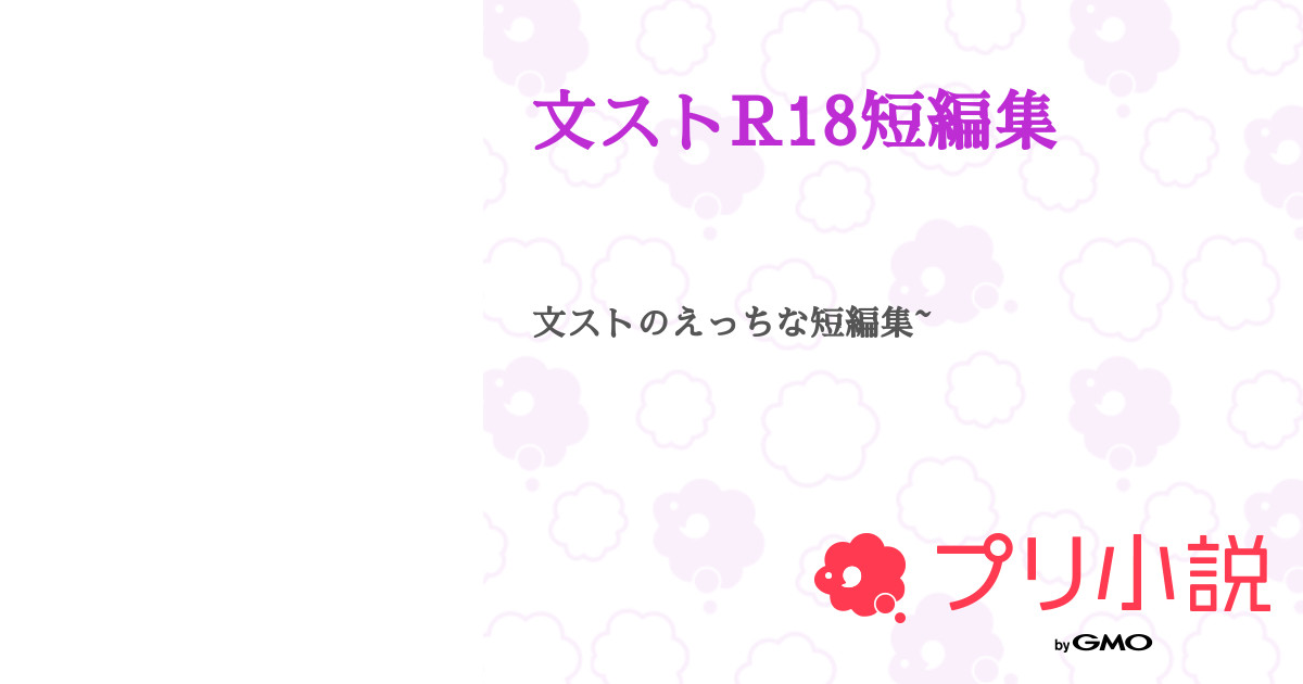 文ストR18短編集 - 全5話 【連載中】（ さんの夢小説） | 無料スマホ夢小説ならプリ小説 byGMO